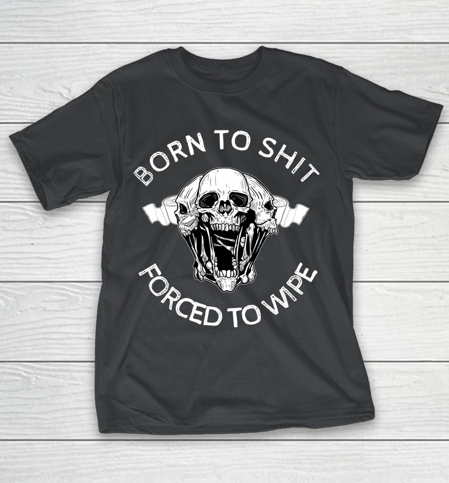 Born To Shit Forced To Wipe Shirts | WoopyTee