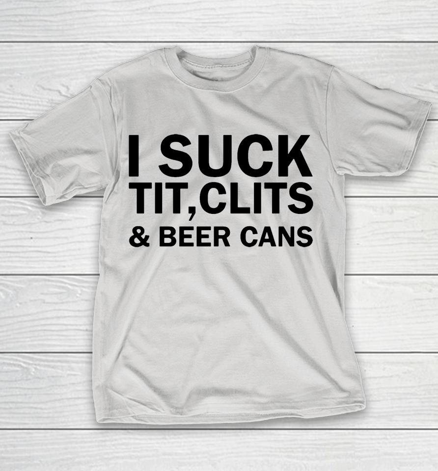 I Suck Tit Clits And Beer Cans Shirts Woopytee