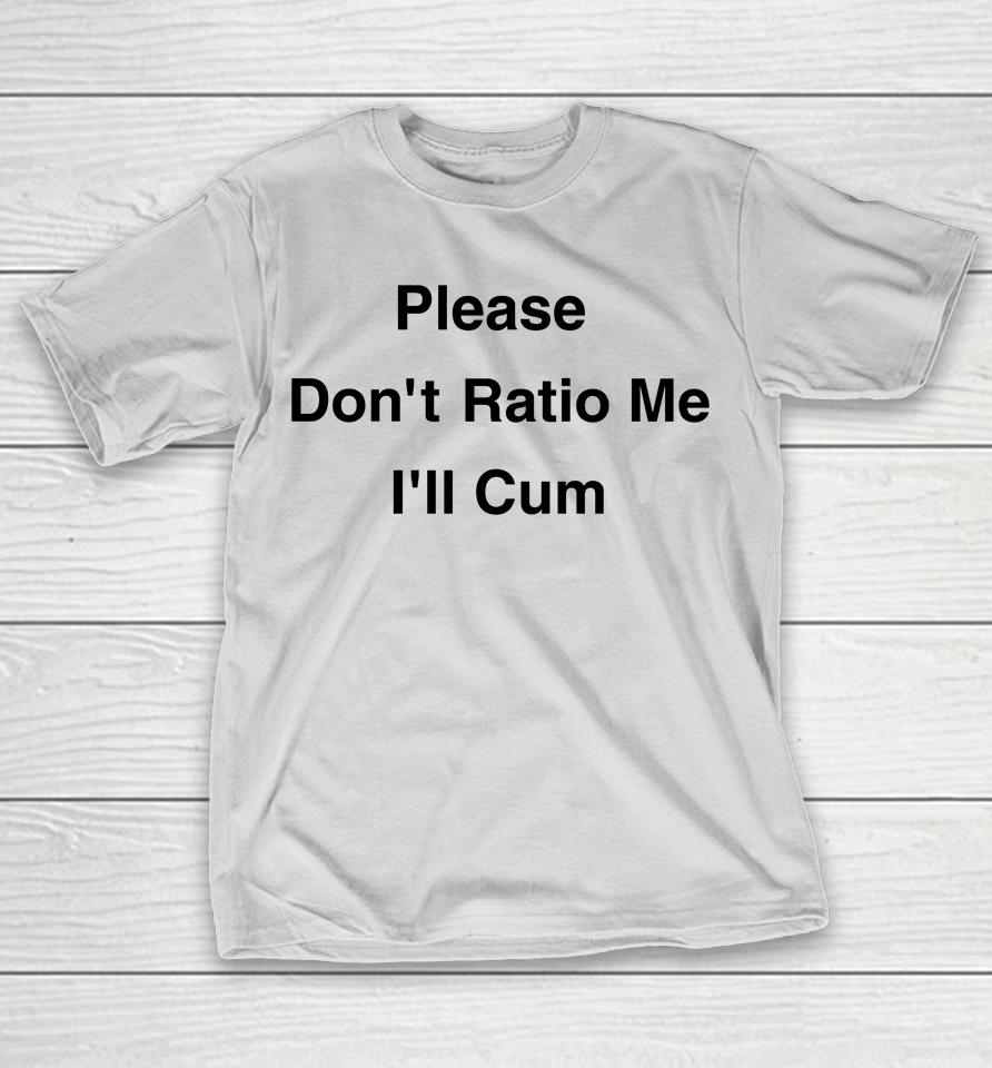 Please Dont Ratio Me Ill Cum Shirts Woopytee